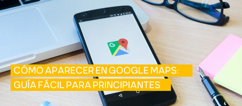 Aparece en Google Maps y potencia tu negocio 【Guía】